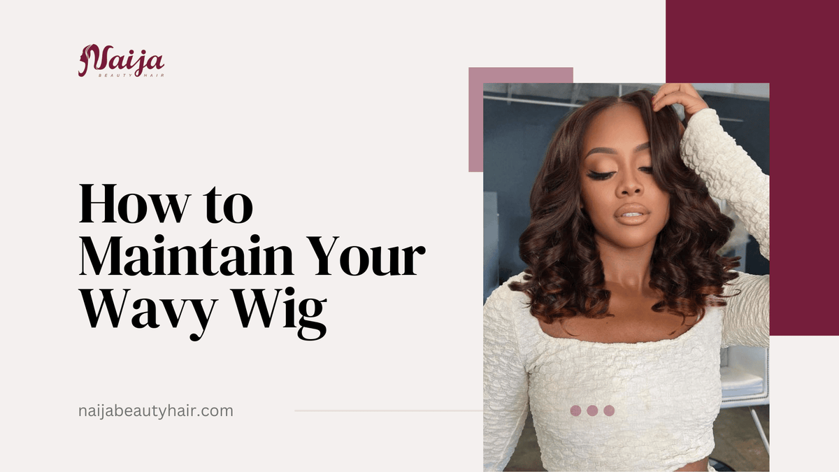 How to Maintain Your Wavy Wig – naijabeautyhair