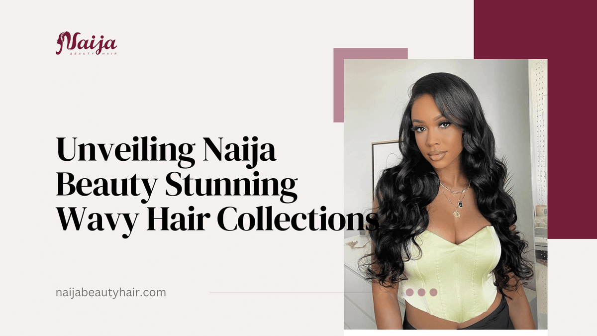 Embrace Timeless Elegance with Our Wavy Hair Collections – naijabeautyhair